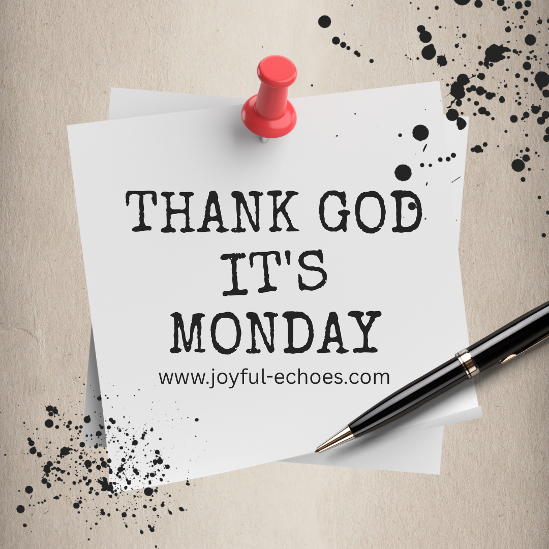 Thank God it’s Monday – Joyful-Echoes